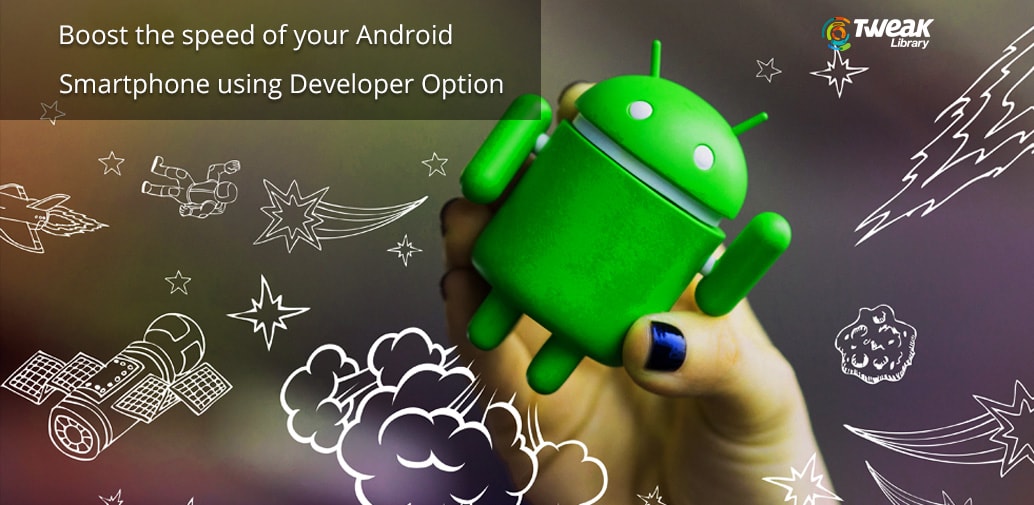 Boost the speed of your Android Smartphone using Developer Options